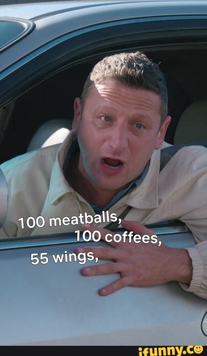 100 meatballs, 'TOO. coffees, 55 wings, - iFunny