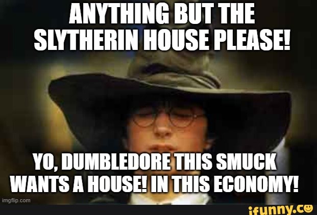 ANYTHING BUT THE SLYTHERIN HOUSE PLEASE! YO, DUMBLEDORE THIS SMUCK ...