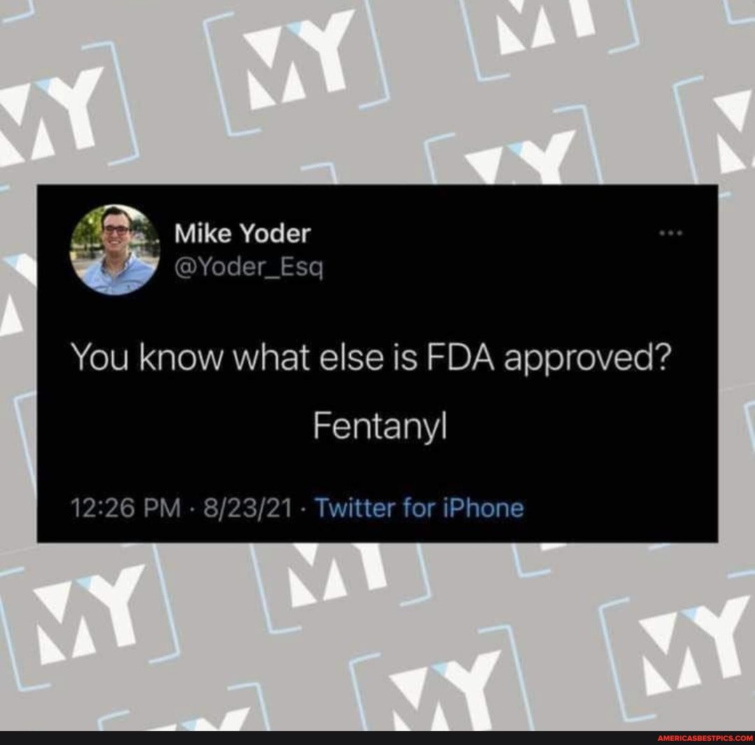 @Yoder_Esq Mike Yoder You know what else is FDA approved? Fentanyl PM - - Twitter for iPhone ...