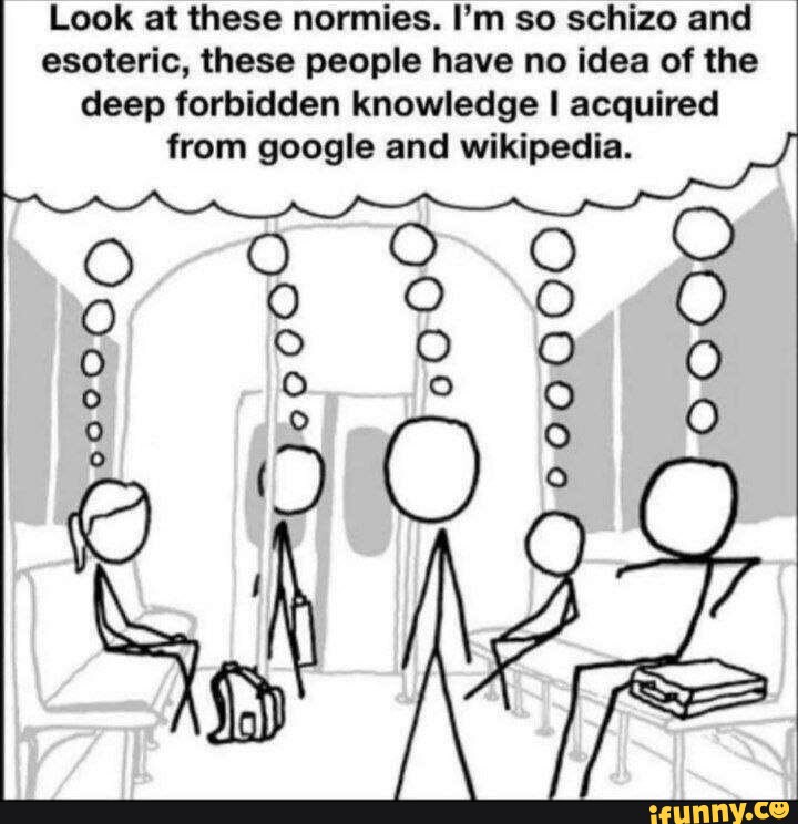 Look at these normies. I'm so schizo and esoteric, these people have no ...