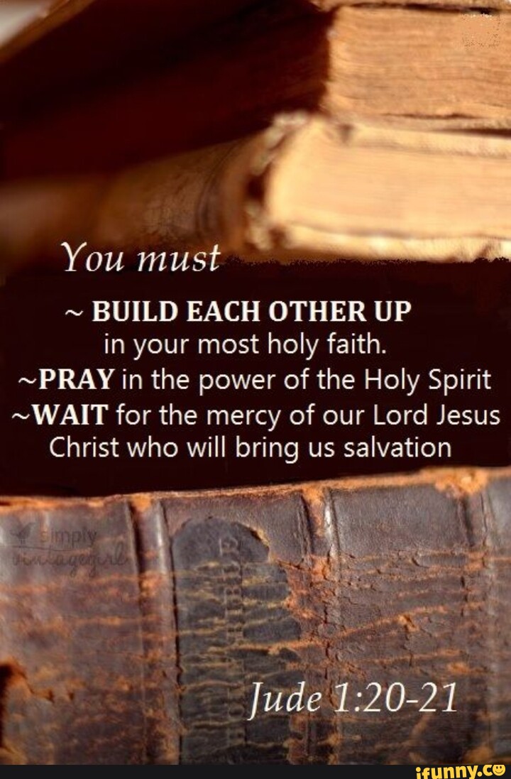 You must ~ BUILD EACH OTHER UP in your most holy faith. ~PRAY in the ...