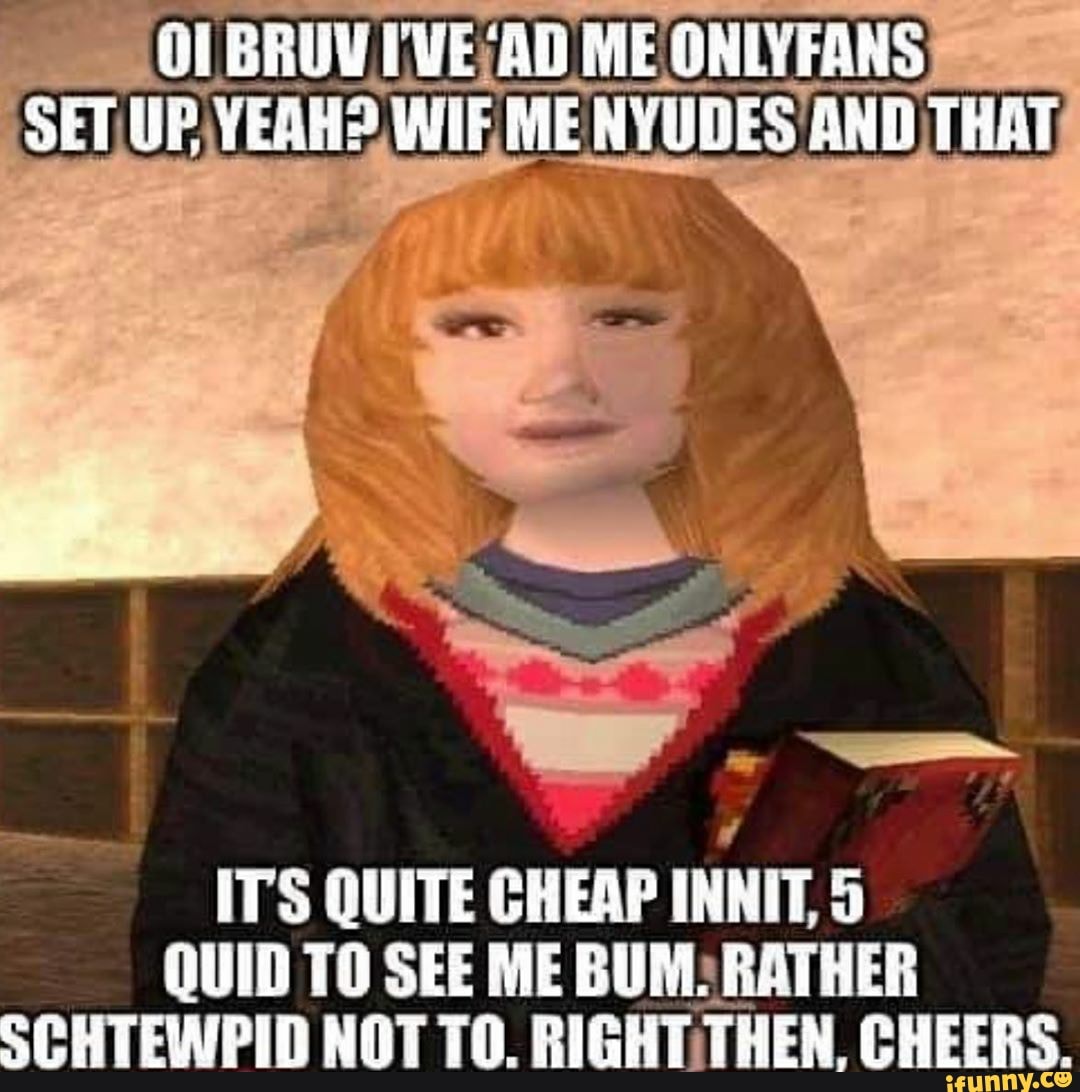 ITS QUITE CHEAP INNIT, 5 QUID TO SEE ME BUM:RATHER RIGHT;THEN. CHEE ...