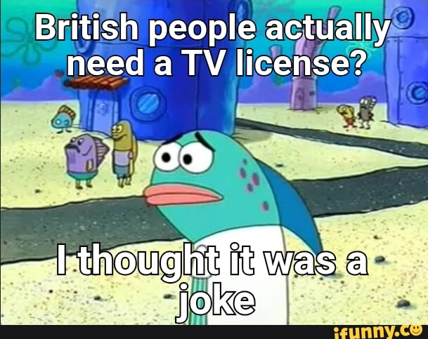 British people actually need a TV license? - iFunny