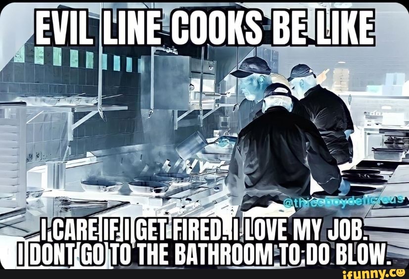 EVIL LINE COOKS BE LIKE . 1 "él 4 mee! ONTIGO'TO THE BATHROOM 10.00 ...