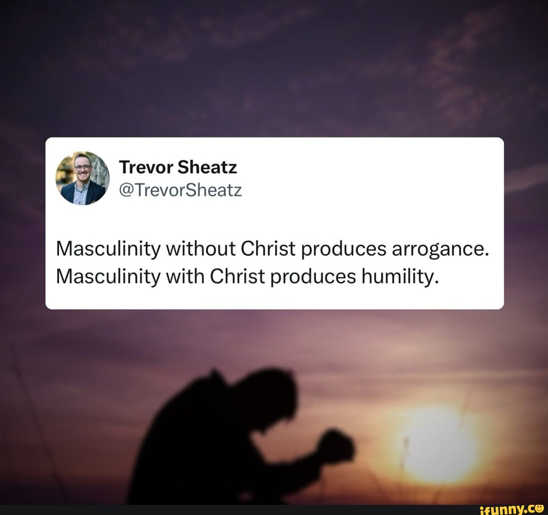 Trevor Sheatz @TrevorSheatz Masculinity without Christ produces ...