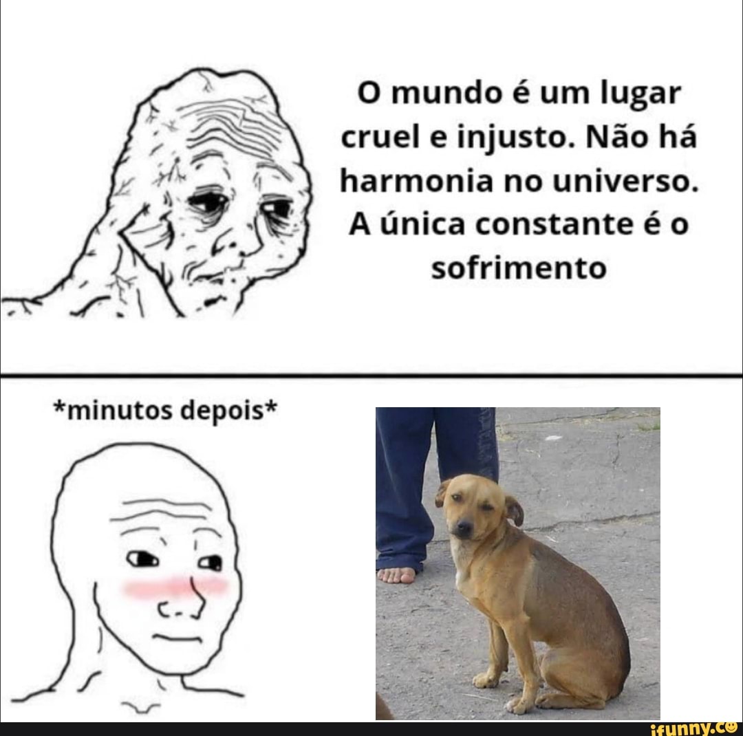 O mundo é um lugar cruel e injusto. Não há harmonia no universo. A ...