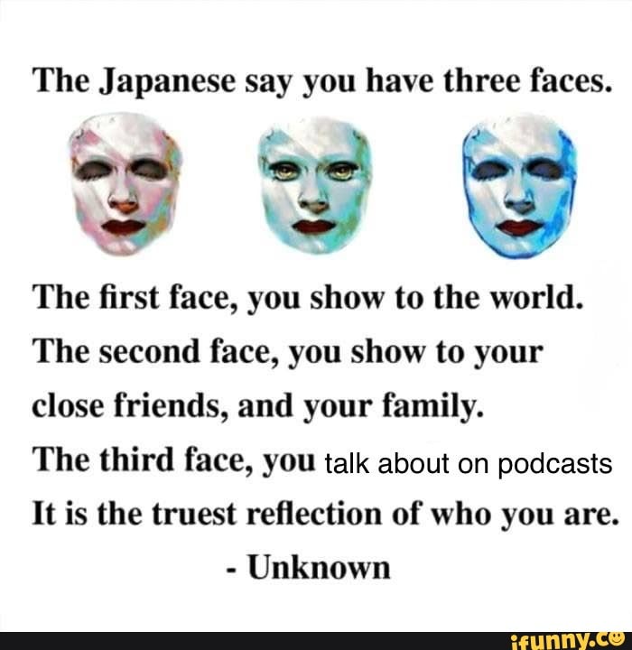The Japanese say you have three faces. The first face, you show to the ...