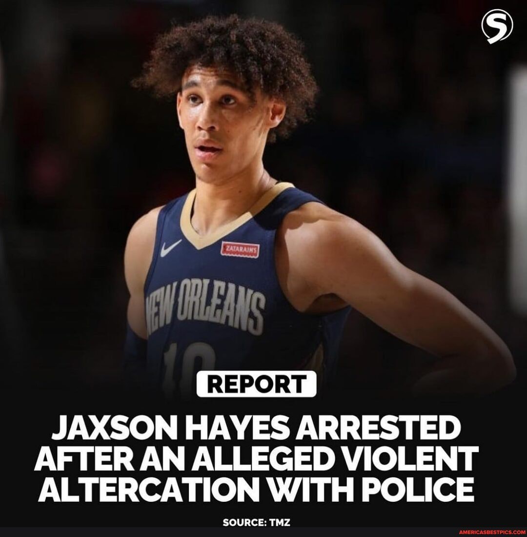 PIE ANe REPORT JAXSON HAYES ARRESTED AFTER AN ALLEGED VIOLENT ...