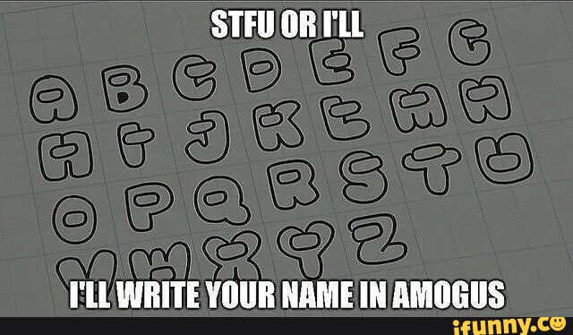 STFU OR TILL LL WRITE YOUR NAME IN AMOGUS - iFunny