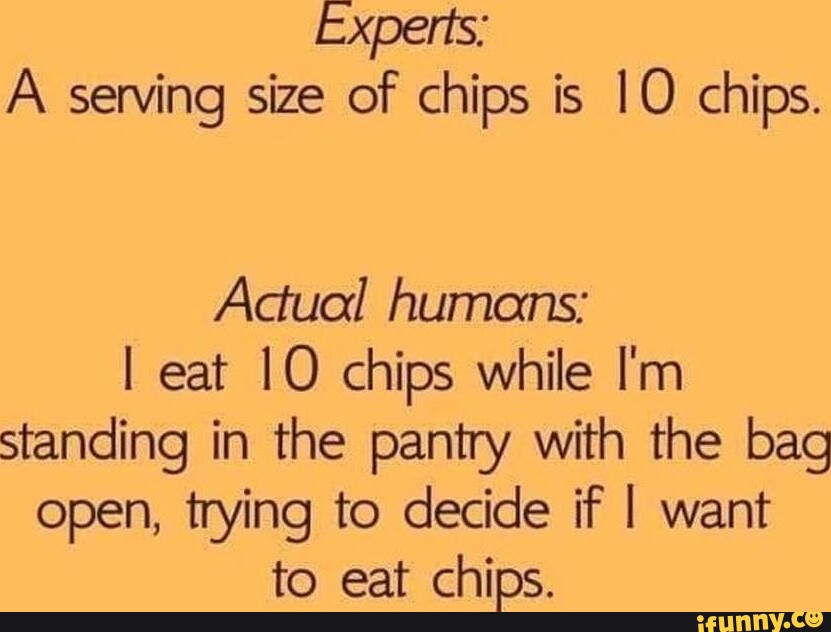 Experts: A serving size of chips is 10 chips. Actual humans: I eat 10 ...