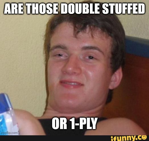 ARE THOSE DOUBLE STUFFED OR 1-PLY - iFunny