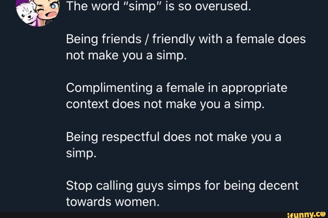 Go The word "simp" is so overused. Being friends friendly with a female ...