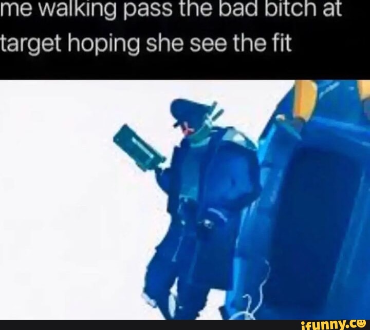 Me walking pass the bad DItCN at target hoping she see the fit af - iFunny