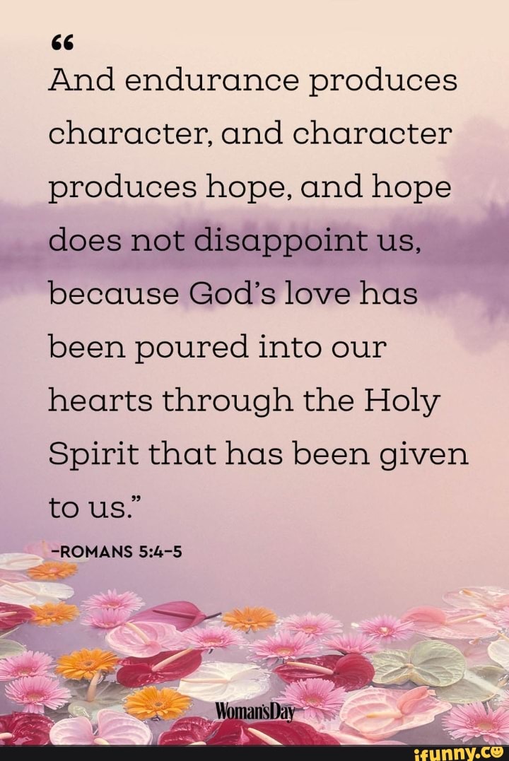 And endurance produces character, and character produces hope, and hope ...