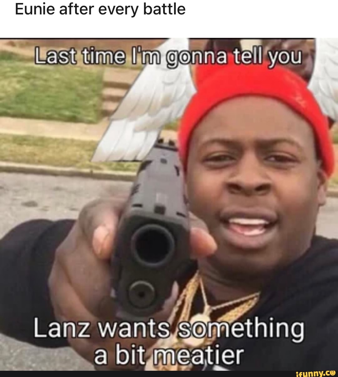 Eunie after every battle Lest time lim gonna tell 'you Lanz wants ...