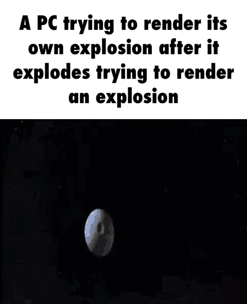 A PC trying to render its own explosion after it explodes trying to ...