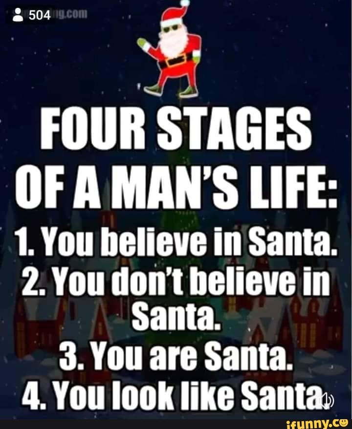 504 If FOUR STAGES OF MAN'S LIFE: 1. You believe in Santa. 2. You don't ...