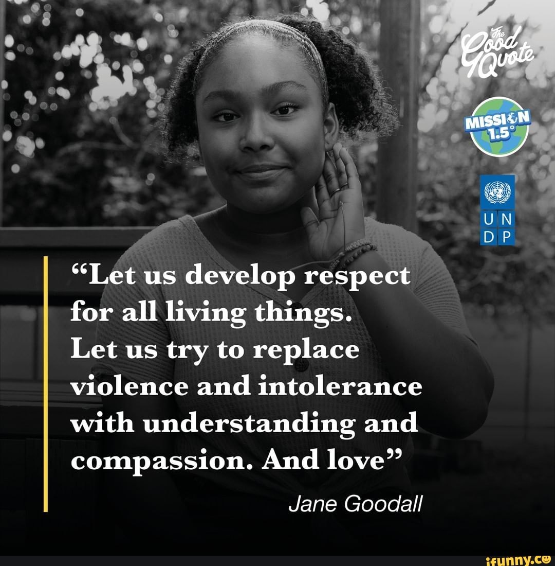 "Let us develop respect for all living things. Let us try to replace ...
