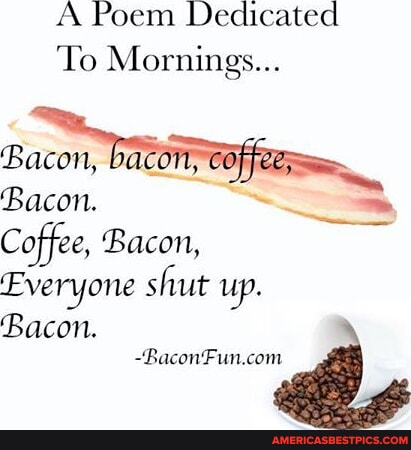 A\ Poem Dedicated To Mornings... Bacon, bacon, Cof feers Bacon. Coffee ...