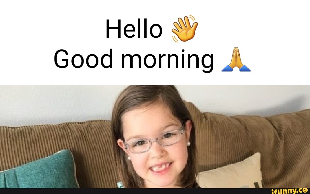 Hello Good morning - iFunny