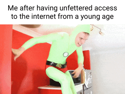 Me after having unfettered access to the internet from a young age - iFunny