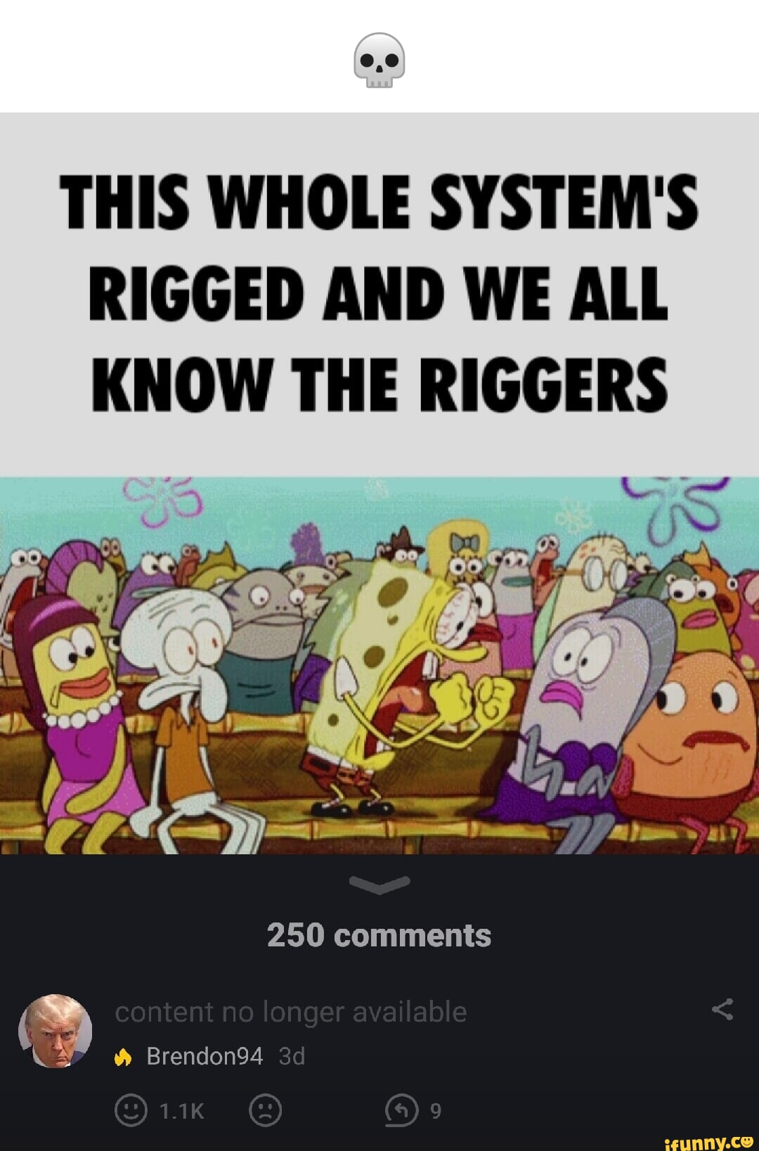 THIS WHOLE SYSTEM'S RIGGED AND WE ALL KNOW THE RIGGERS 250 comments ...