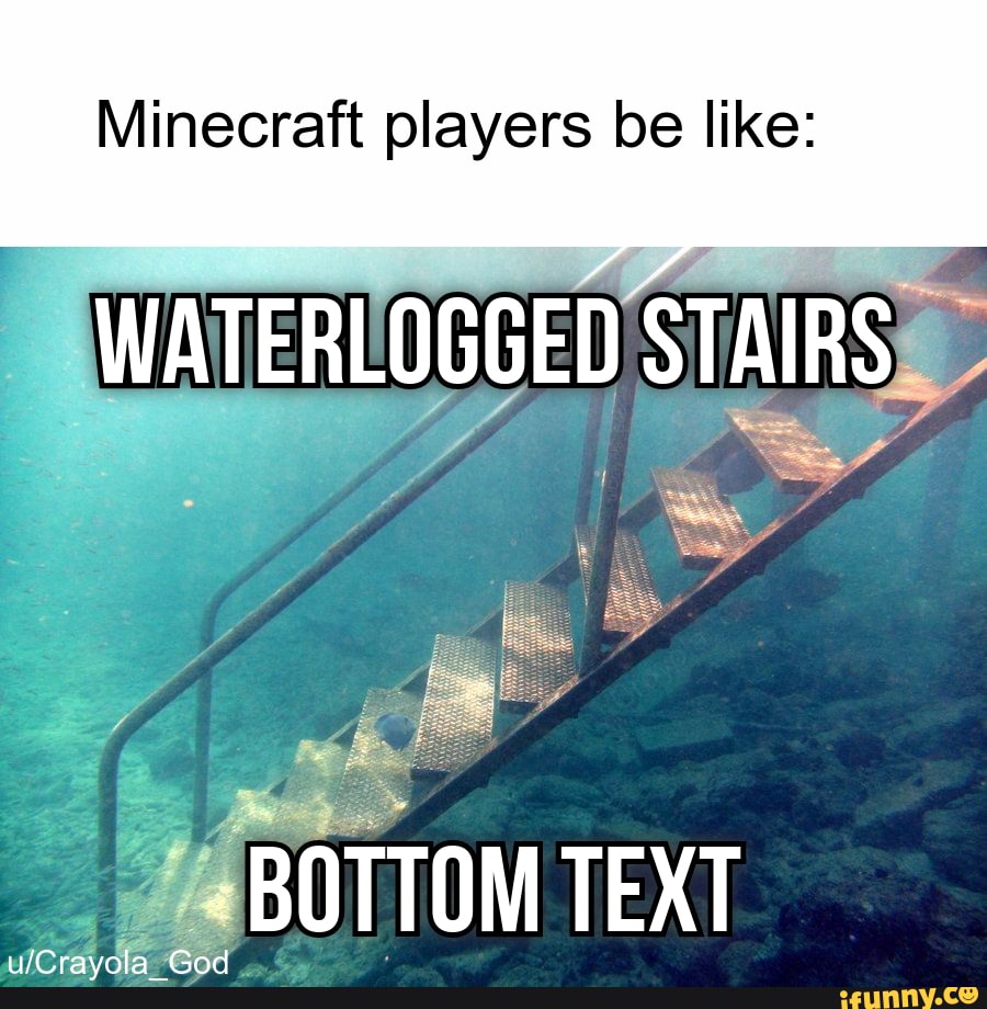 Minecraft players be like: WATERLOGGED STAIRS - BOTTOM TEXT pif ...