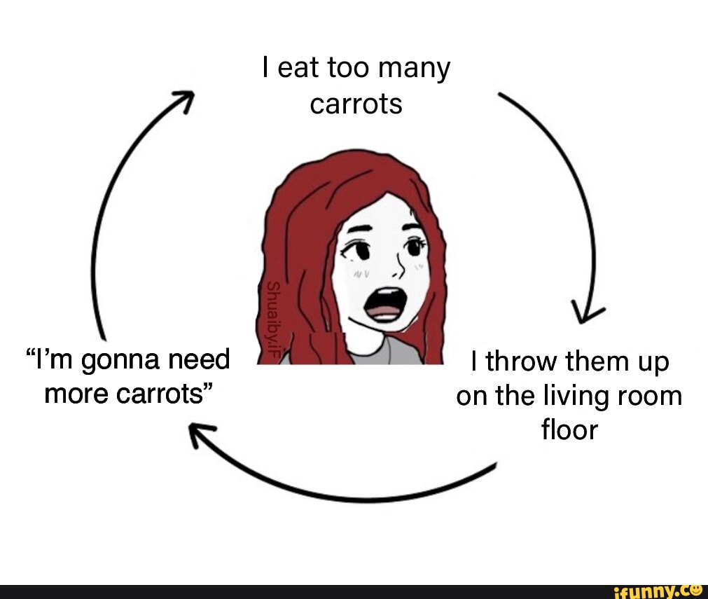 I eat too many carrots "I'm gonna need I throw them up more carrots" on ...