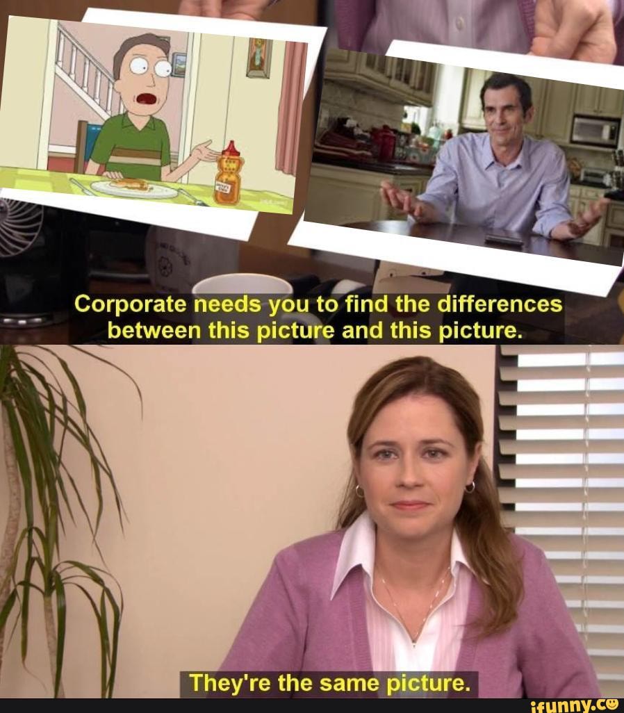 Corporate needs you to find the differences _between this picture and ...