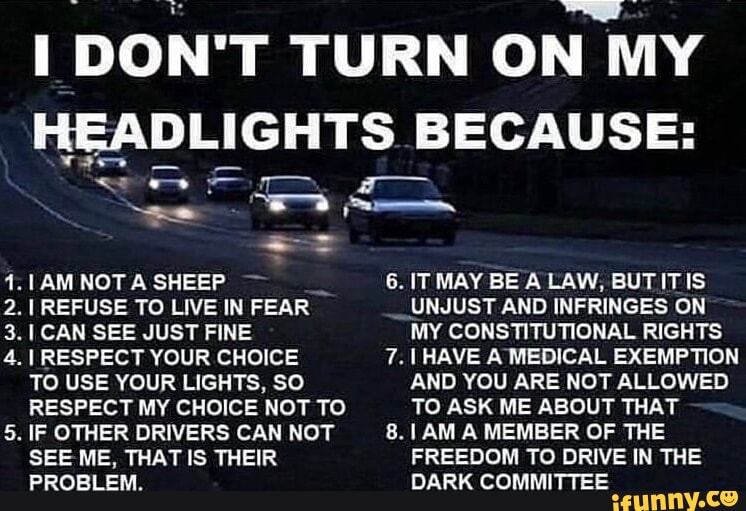 I DON'T TURN ON MY HEADLIGHTS BECAUSE: AM NOT SHEEP 6. IT MAY BE A LAW ...