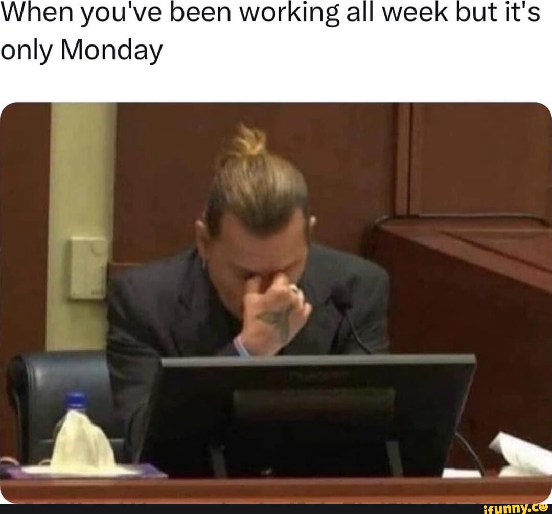 When you ve been working all wee out only Monday - iFunny
