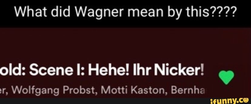 What did Wagner mean by this???? old: Scene I: Hehe! Ihr Nicker! ir ...