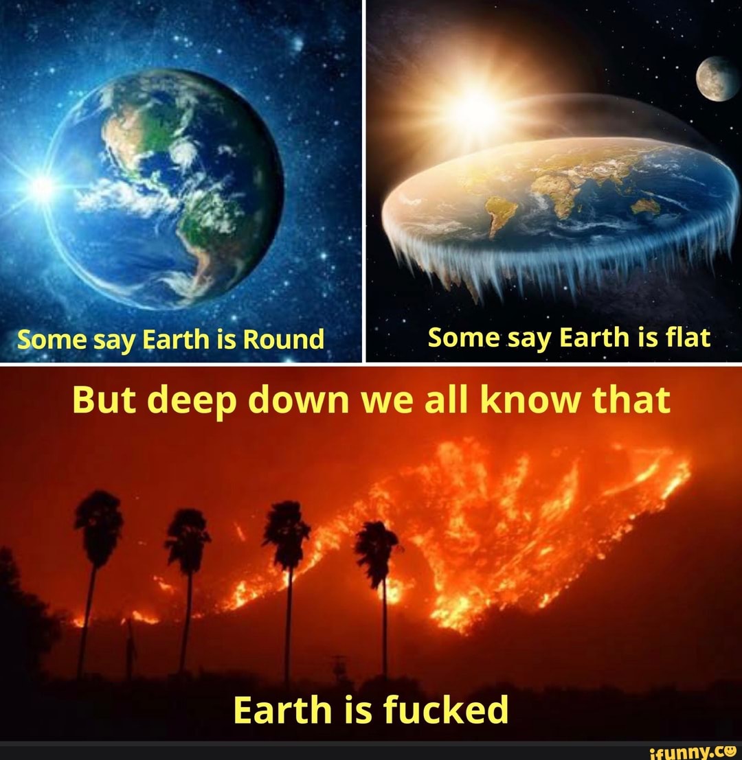 Some say Earth is Round. Some say Earth is at . But deep down we all ...