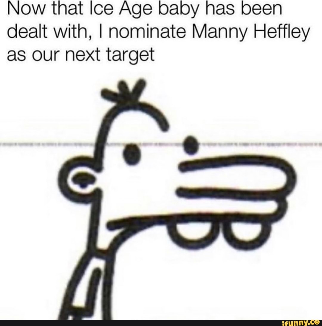 Now that Ice Age baby has been dealt with, I nominate Manny Heffley as ...
