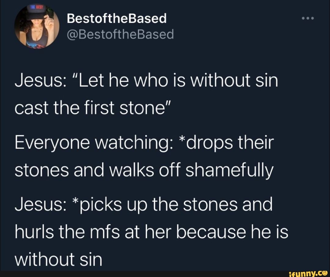 Jesus: "Let he who is without sin cast the first stone" Everyone ...