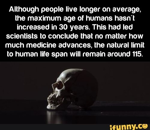 Although people live longer on average, the maximum age of humans hasn ...