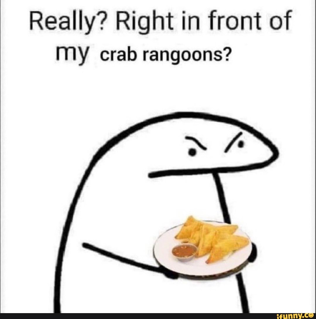 Really? Right in front of MY crab rangoons? - iFunny