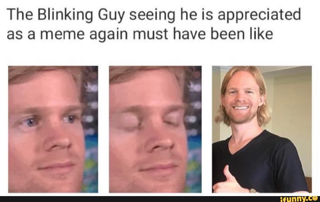 The Blinking Guy seeing he is appreciated as a meme again must have ...