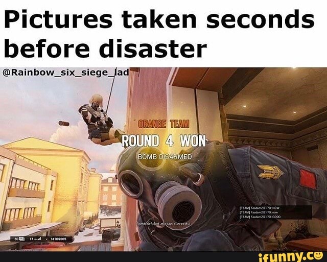 Pictures taken seconds before disaster @Rainbow_six_siege_Jad' - iFunny