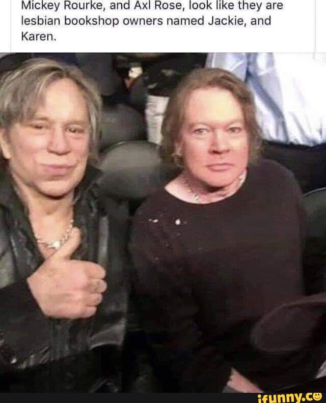 Mickey Rourke, and Axl Rose, look Ike they are bian bookshop owners ...