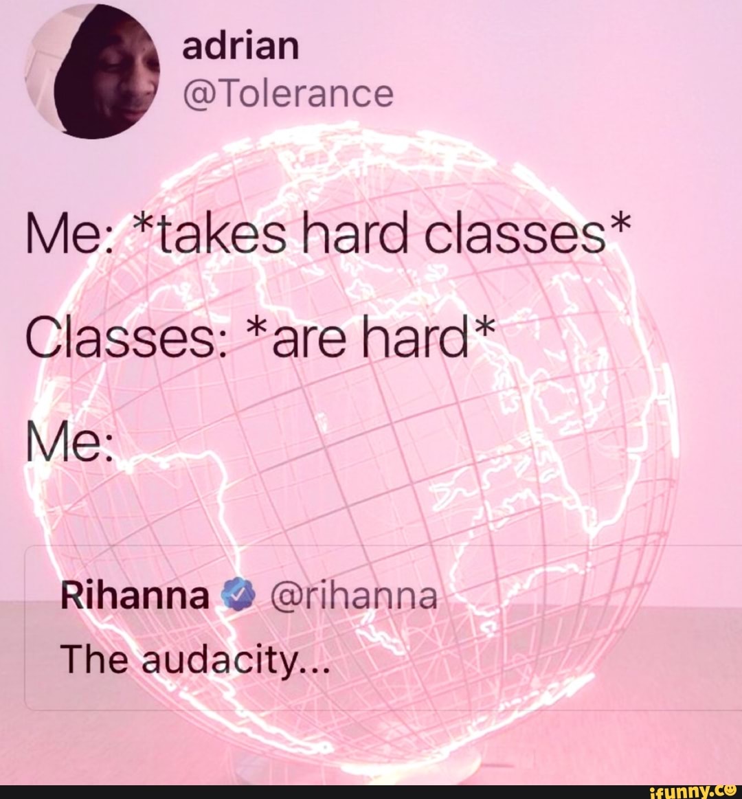 Me: *takes hard classes* Classes: *are hard* Me: Rihanna ?) ©rihanna ...