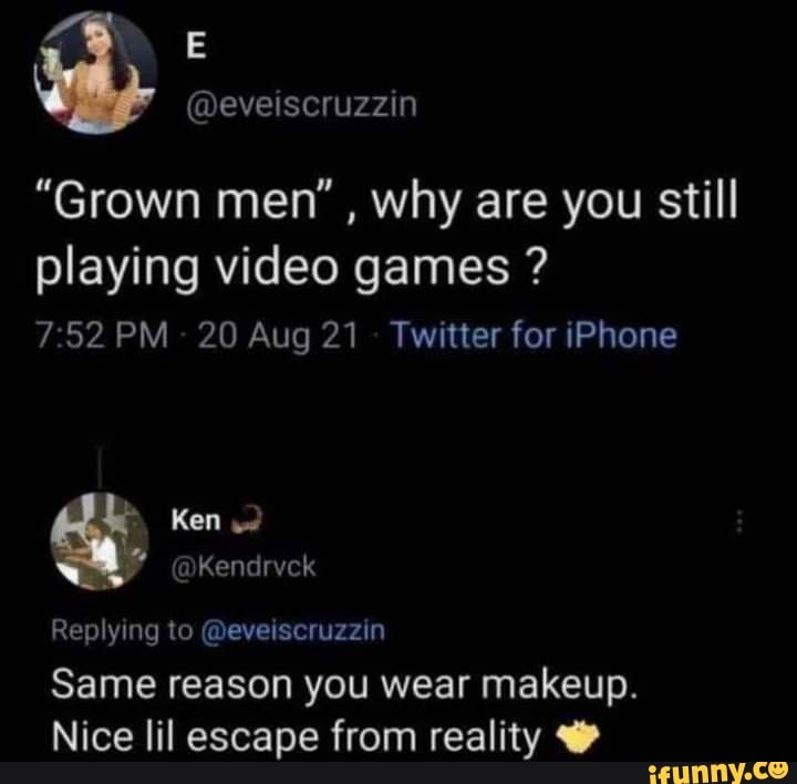 "Grown men" , why are you still playing video games ? PM - 20 Aug 21 ...