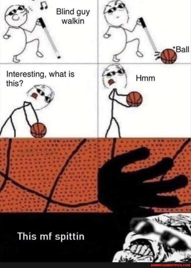 Blind guy walkin Ball . & * interesting, what is this? This mf spittin - America’s best pics and ...