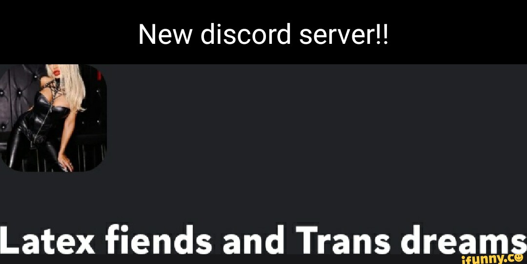 New discord server!! Latex fiends and Trans dreams - iFunny