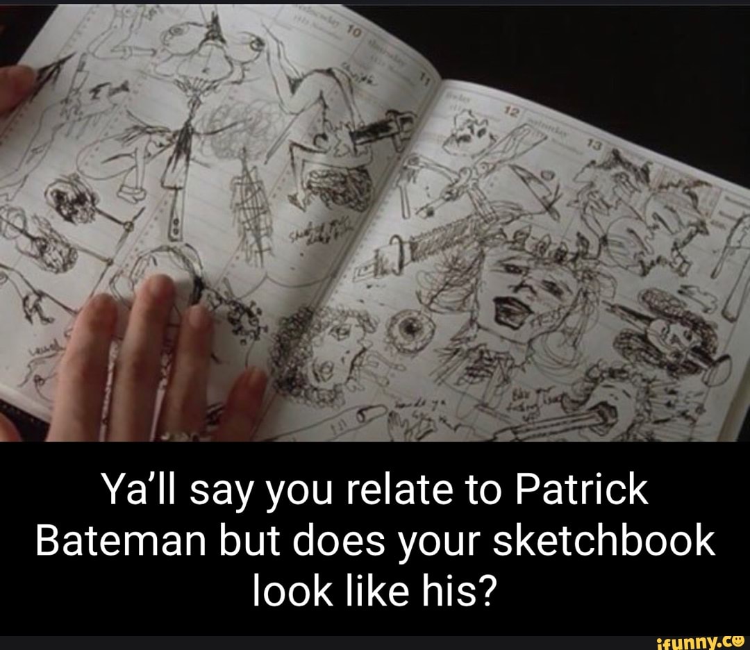 Ya'll say you relate to Patrick Bateman but does your sketchbook look ...