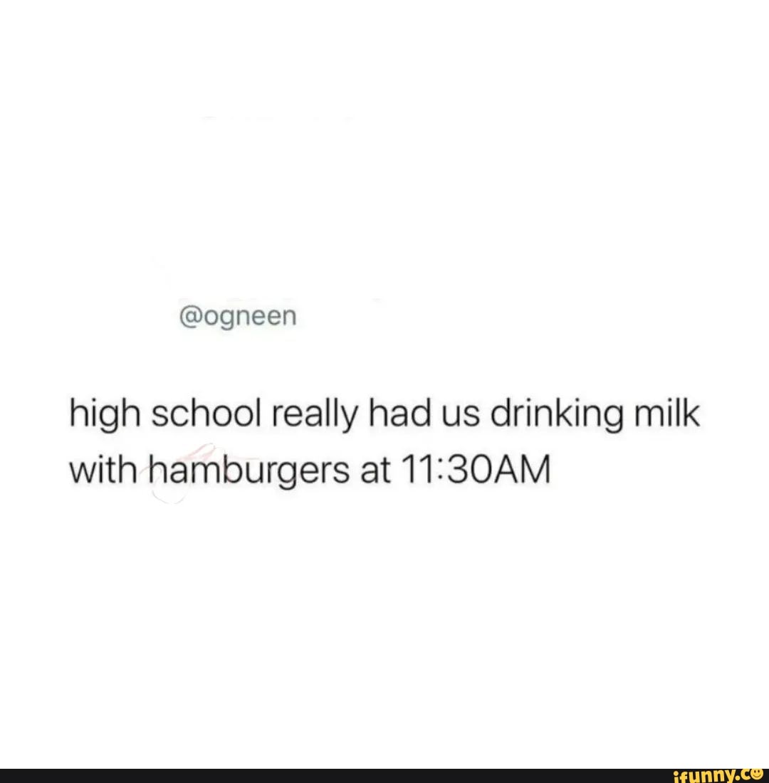 High school really had us drinking milk with hamburgers at - iFunny