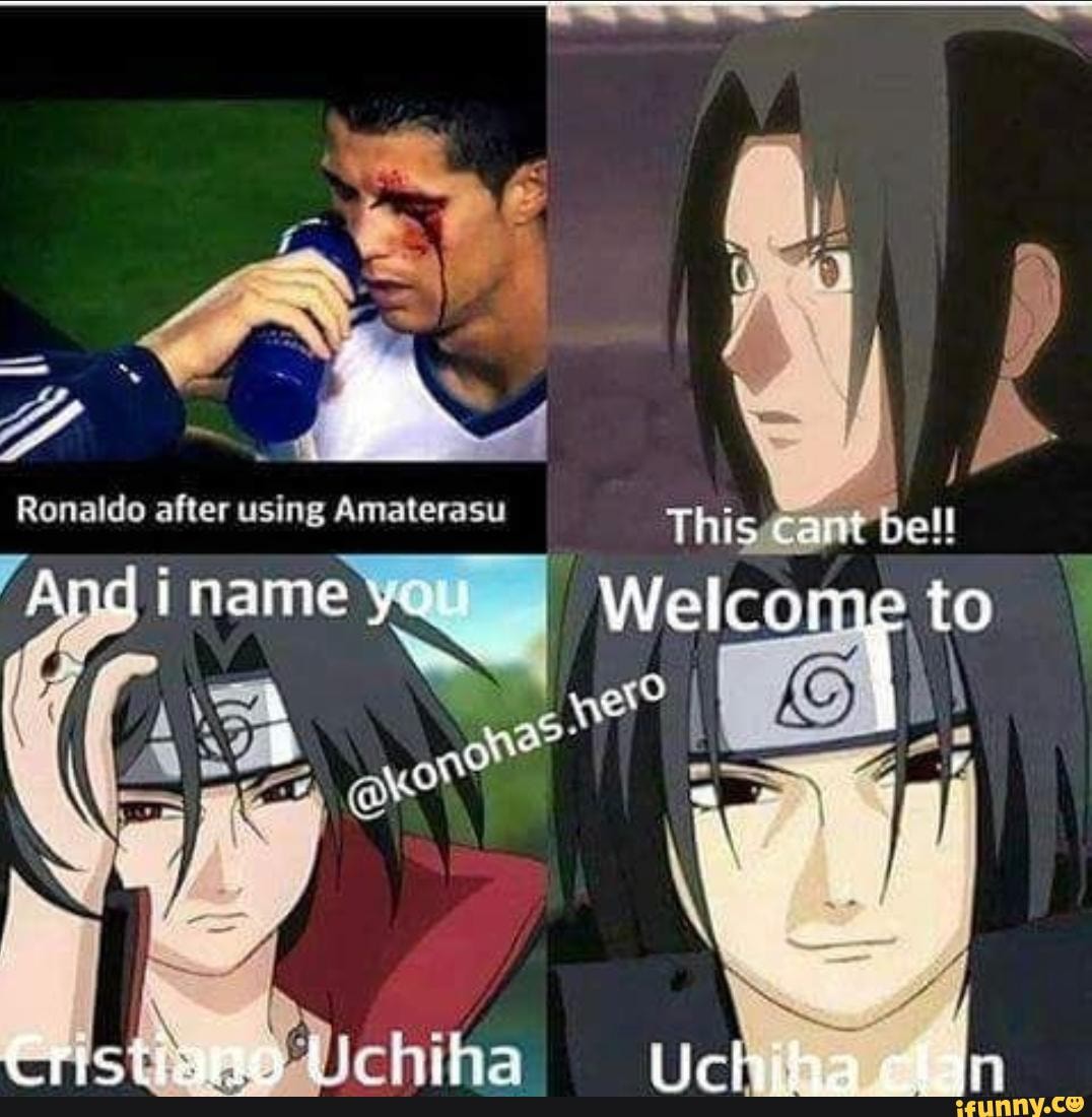 Ronaldo after using Amaterasu Cane ell AY Welcome to Uchiha - iFunny
