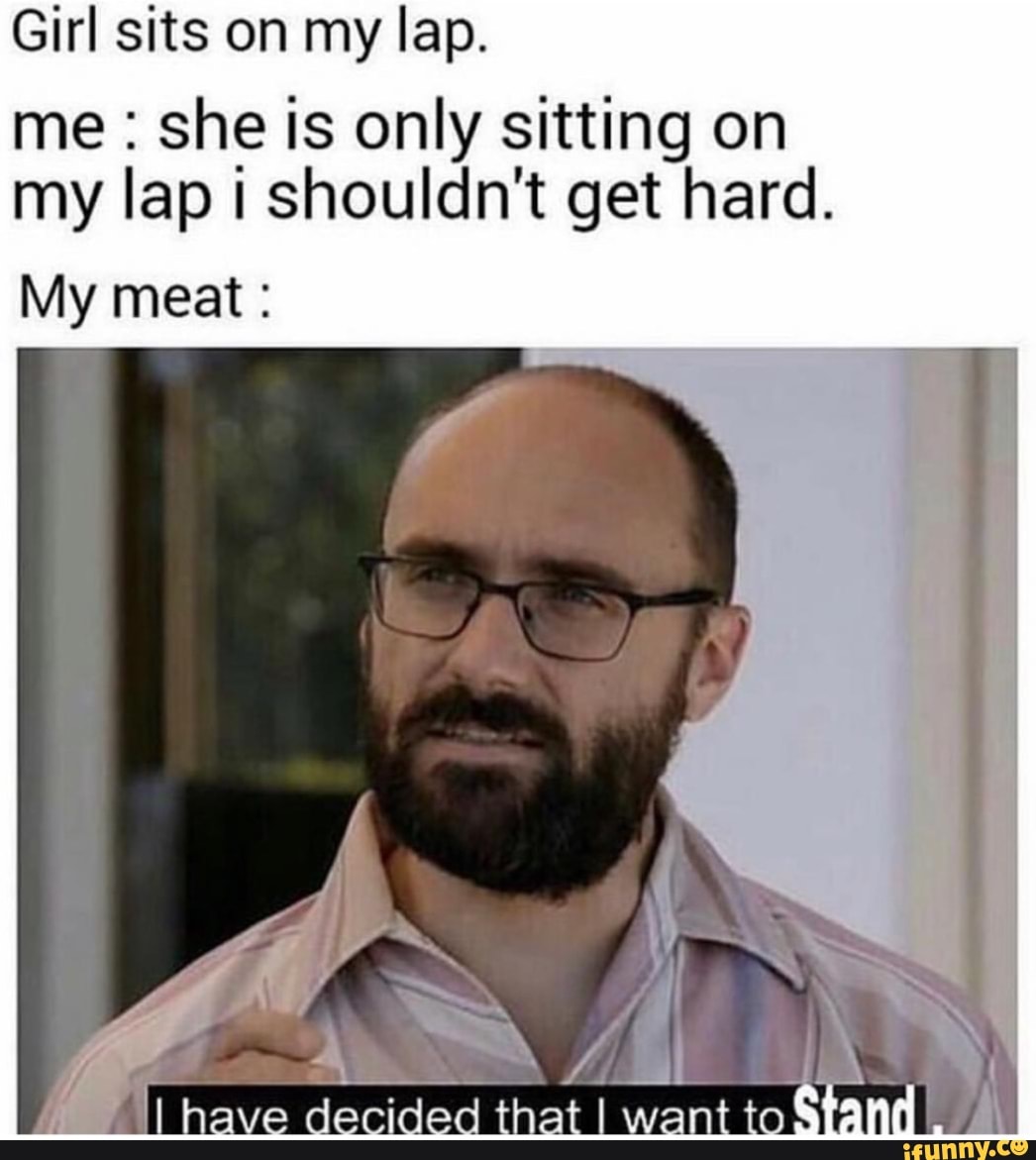 Girl sits on my lap. me : she is only sitting on my lap i shouldn't get ...