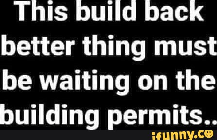 This build back better thing must be waiting on the building permits ...