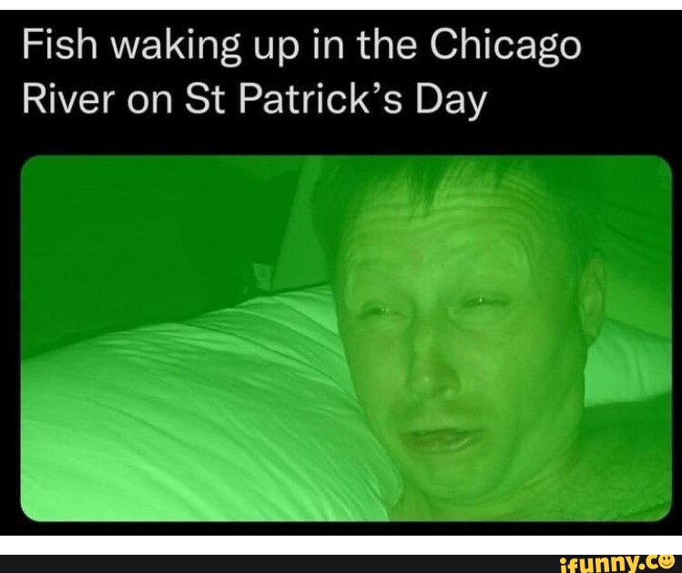 Fish waking up in the Chicago River on St Patrick's Day SSS - iFunny
